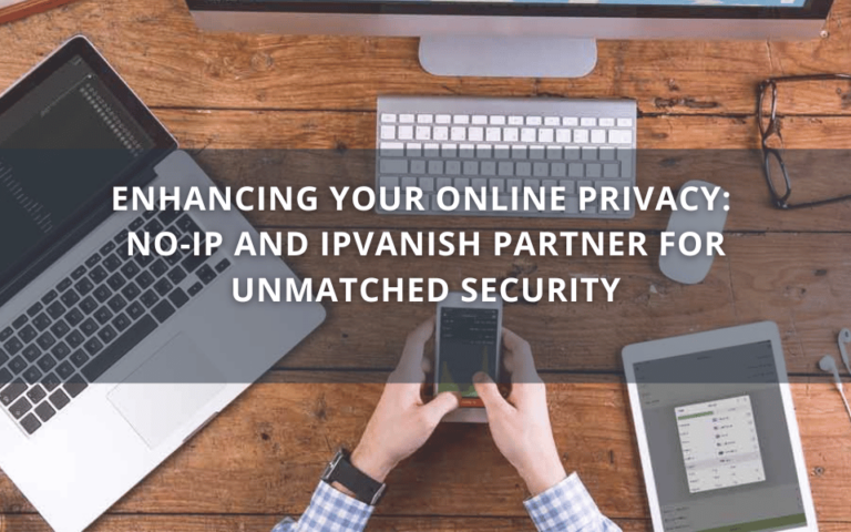 Enhancing Your Online Privacy: No-IP and IPVanish Partner for Unmatched ...