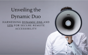Unveiling the Dynamic Duo: Harnessing Dynamic DNS and VPN for Secure Remote Accessibility
