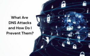 What Are DNS Attacks and How Do I Prevent Them?