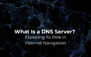 What Is a DNS Server? Exploring Its Role in Internet Navigation